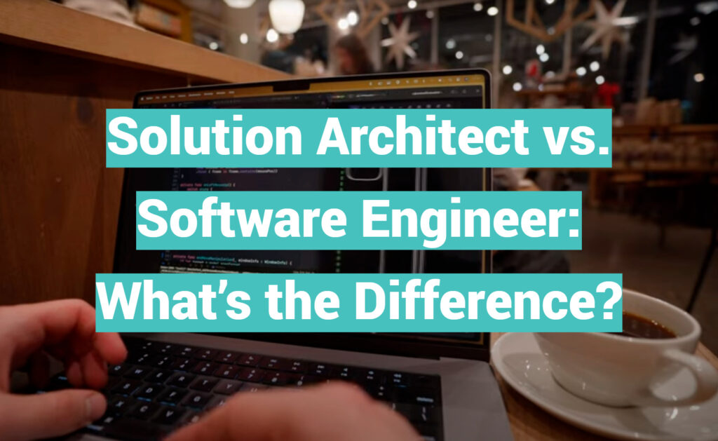 Solution Architect vs. Software Engineer: What’s the Difference ...